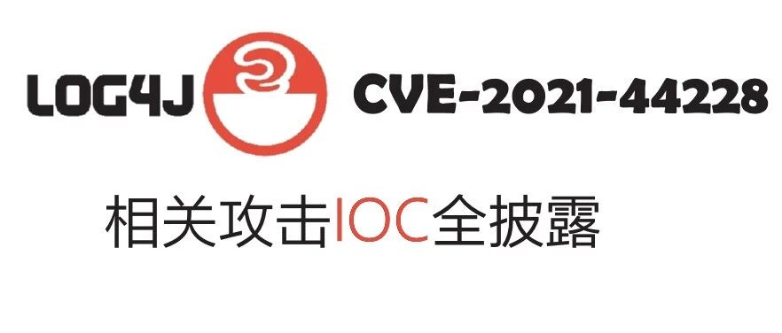 Apache Log4j2 (CVE-2021-44228)漏洞相关攻击IOC全披露