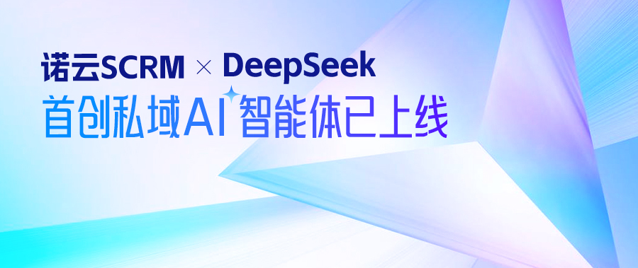 诺云SCRM x DeepSeek：私域首创AI智能体，赋能私域运营！