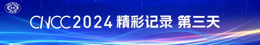 CNCC2024第三天！精彩继续呈现-中国计算机学会